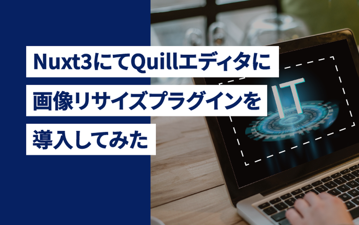 Nuxt3にてQuillエディタに画像リサイズプラグインを導入してみた | ジャーナル | トライベック